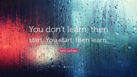 sahil lavingia quote “you don t learn then start you start then learn ”