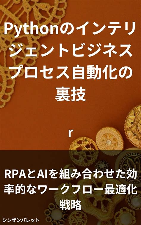 Pythonのインテリジェントビジネスプロセス自動化の裏技RPAとAIを組み合わせた効率的なワークフロー最適化戦略 r 一般入門書 Kindleストア Amazon