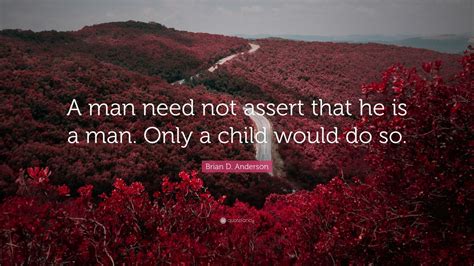 Brian D Anderson Quote “a Man Need Not Assert That He Is A Man Only
