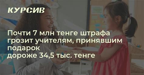 Почти 7 млн тенге штрафа грозит учителям принявшим подарок дороже 34 5 тыс тенге