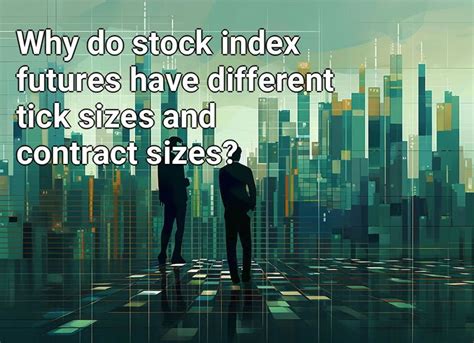 Why Do Stock Index Futures Have Different Tick Sizes And Contract Sizes