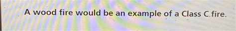 Solved A Wood Fire Would Be An Example Of A Class C Fire