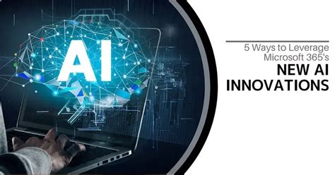 5 Ways To Leverage Microsoft 365s New Ai Innovations
