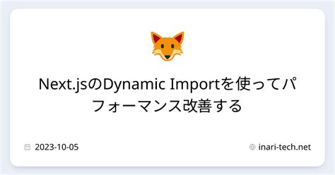 next jsのdynamic importを使ってパフォーマンス改善する inari tech