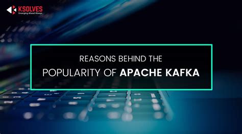 Reasons Behind The Popularity Of Apache Kafka Ksolves