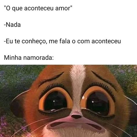 O Que Aconteceu Amor Nada Eu Te Conhe O Me Fala O Com Aconteceu Minha Namorada Memes