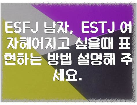 Esfj 남자 Estj 여자헤어지고 싶을때 표현하는 방법 설명해 주세요 Mbti Lab