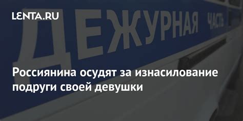Россиянина осудят за изнасилование подруги своей девушки Следствие и суд Силовые структуры