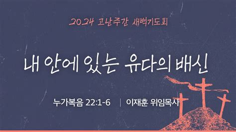 [고난주간 새벽기도회] 내 안에 있는 유다의 배신 누가복음 22 1 6 │이재훈 위임목사│2024 03 25 Youtube