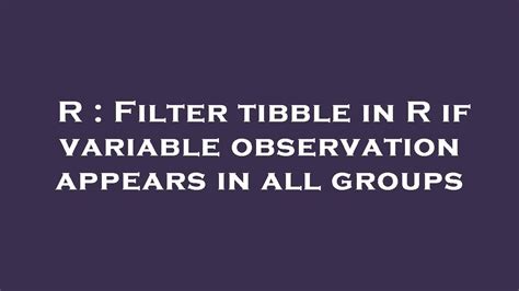 R Filter Tibble In R If Variable Observation Appears In All Groups Youtube