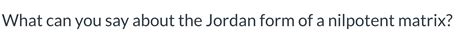 Solved What Can You Say About The Jordan Form Of A Nilpotent