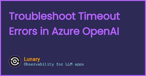 Troubleshoot Timeout Errors In Azure Openai Lunary