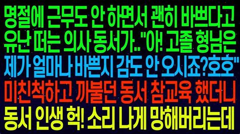 사연열차명절에 근무도 안 하면서 바쁘다고 유난 떠는 의사 동서 고졸 형님은 얼마나 바쁜지 감도 안 오시죠까불던 동서 참교육 했더니 헉 소리 나게 망해버리는데 실화