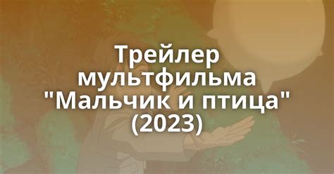 Трейлер мультфильма Мальчик и птица 2023 Поросёнка нет