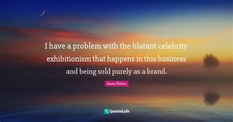 I Have A Problem With The Blatant Celebrity Exhibitionism That Happens Quote By Jason Patric