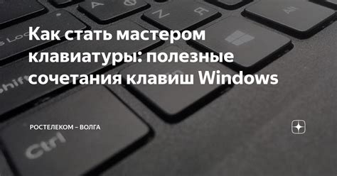 Как стать мастером клавиатуры полезные сочетания клавиш Windows Ростелеком Волга Дзен