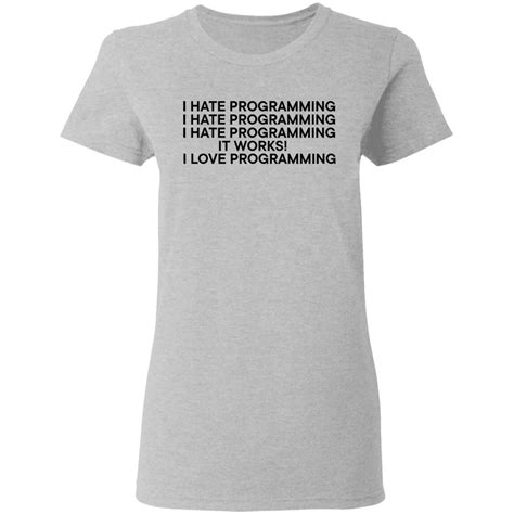 I Hate Programming It Works I Love Programming Shirt T Shirt Hoodie