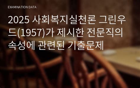 2025 사회복지실천론 그린우드1957가 제시한 전문직의 속성에 관련된 기출문제 시험자료