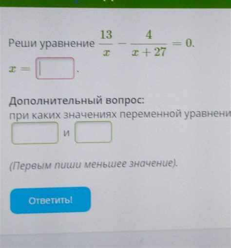 доп вопрос при каких значениях переменной уравнение не имеет смысла13 X 4 X 27 0 Школьные