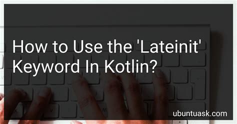 How To Use The Lateinit Keyword In Kotlin In 2024