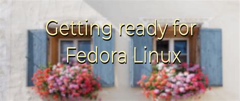 Getting Ready For Fedora Linux Fedora Magazine