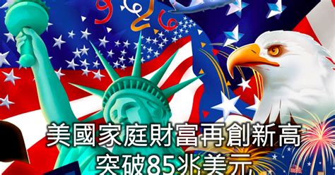 輕易豐盛學苑 美國News美國家庭財富再創新高 突破85兆美元