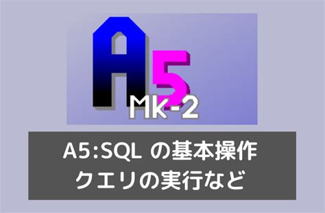 【a5 sql mk 2】sqlの実行など基本操作方法 techs report