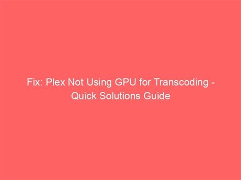 Fix Plex Not Using Gpu For Transcoding Quick Solutions Guide