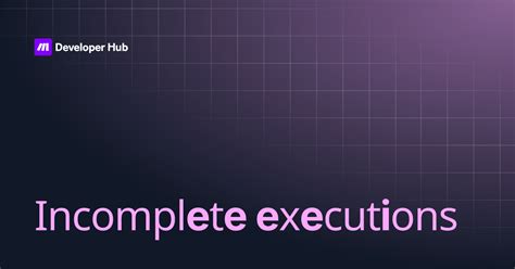 Incomplete Executions Make Developer Hub