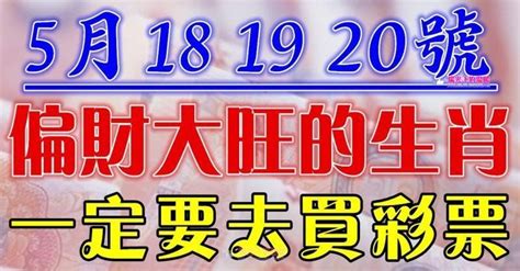 5月18，19，20號開始偏財大旺，一定要去買彩票的生肖 Peekme