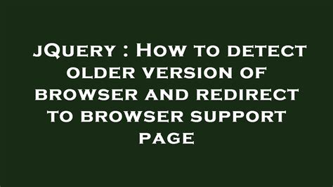 Jquery How To Detect Older Version Of Browser And Redirect To Browser