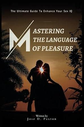MASTERING THE LANGUAGE OF PLEASURE The Ultimate Guide To Enhancing Your Sex IQ Communication