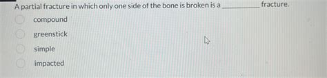 Solved A Partial Fracture In Which Only One Side Of The Bone