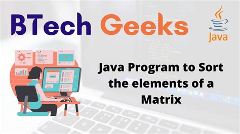 Java Program To Sort The Elements Of A Matrix Btech Geeks
