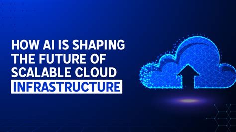 How Ai Is Shaping The Future Of Scalable Cloud Infrastructure