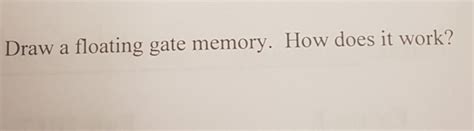 Solved Draw A Floating Gate Memory How Does It Work Chegg Com