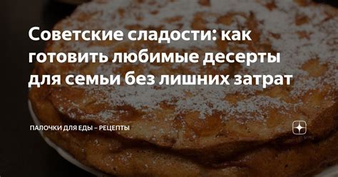 Советские сладости как готовить любимые десерты для семьи без лишних затрат Палочки для еды