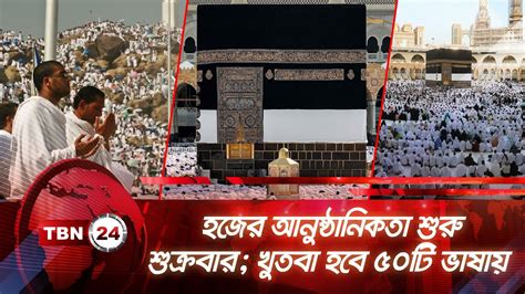 হজের আনুষ্ঠানিকতা শুরু শুক্রবার খুতবা হবে ৫০টি ভাষায় Tbn24 News