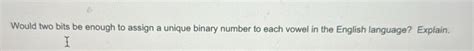 Solved Would Two Bits Be Enough To Assign A Unique Binary Number To Each Vowel In The English