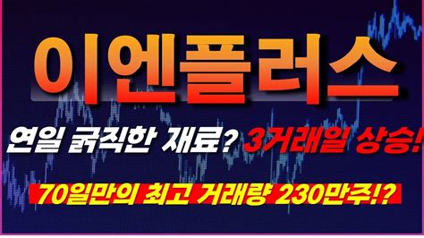 이엔플러스 주가전망 연일 굵직한 재료 3거래일 상승 70일만의 최고 고래량 230만주 Youtube