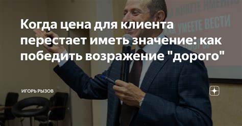 Когда цена для клиента перестает иметь значение как победить возражение дорого Игорь Рызов