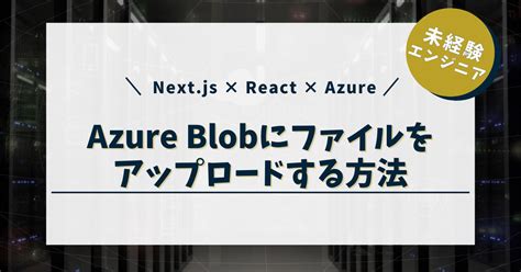 Azure Blob Storage にファイルをアップロードする方法【nextjs × React】