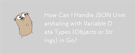 如何在 Go 中處理可變資料類型（物件或字串）的 Json 解組？ Golang Php中文網