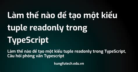 Làm Thế Nào để Tạo Một Kiểu Tuple Readonly Trong Typescript