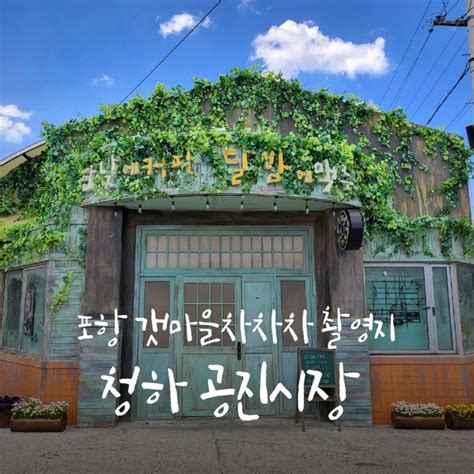 포항 가볼만한곳 갯마을 차차차 촬영지 청하공진시장 네이버 블로그