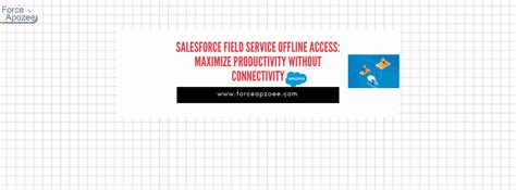 Salesforce Field Service Offline Access Maximize Productivity Without Connectivity