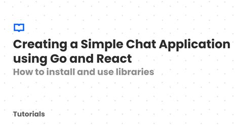 creating a simple chat application using go and react tutorials