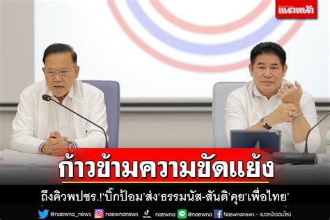 การเมือง ถึงคิวพปชร ‘บิ๊กป้อมส่ง‘ธรรมนัส สันติคุย‘เพื่อไทย 24 ก ค 66