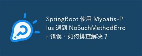 Springboot 使用 Mybatis Plus 遇到 Nosuchmethoderror 错误，如何排查解决？ 美云