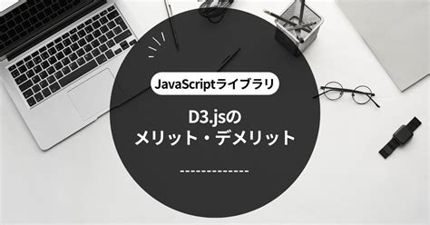 記事構成 javascript d3 js メリット・デメリットを徹底比較7つ パパエンジニアの成長録